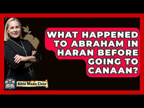 What Happened To Abraham In Haran Before Going To Canaan? - BibleMadeClear.com