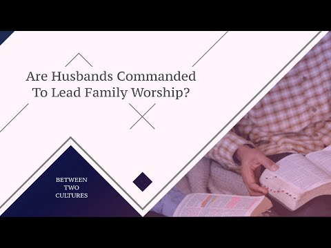 Are Husbands Commanded to Lead Family Worship? | Between Two Cultures