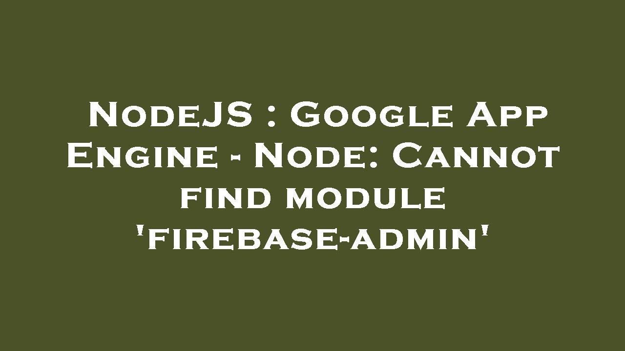 NodeJS : Google App Engine - Node: Cannot find module 'firebase-admin'