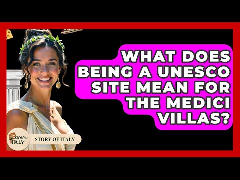 What Does Being A UNESCO Site Mean For The Medici Villas? - Story Of Italy