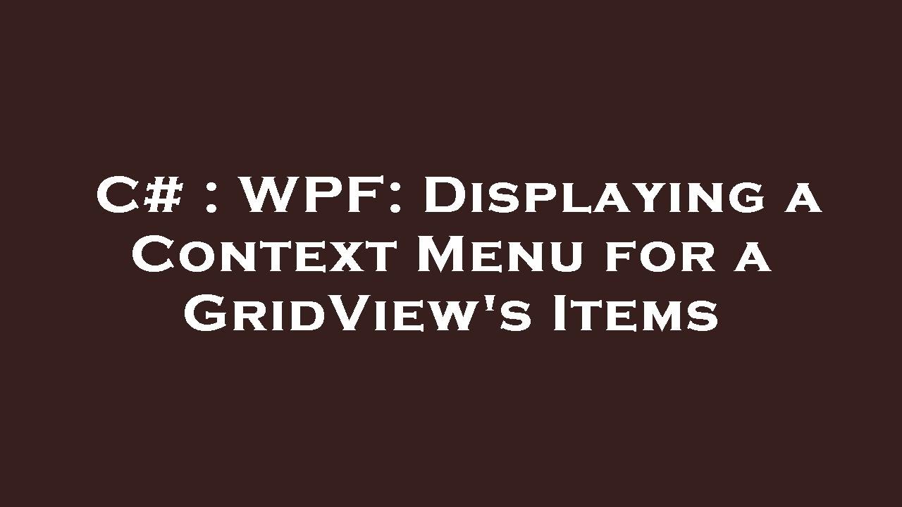 C# : WPF: Displaying a Context Menu for a GridView's Items