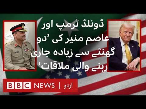 Meeting between Donald Trump and Asim Munir that “lasted longer than 2 hours” - BBC URDU