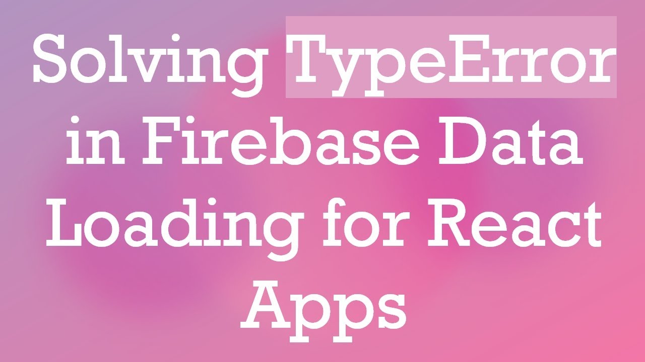 Solving TypeError in Firebase Data Loading for React Apps