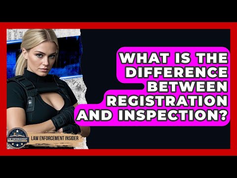 What Is The Difference Between Registration And Inspection? - Law Enforcement Insider