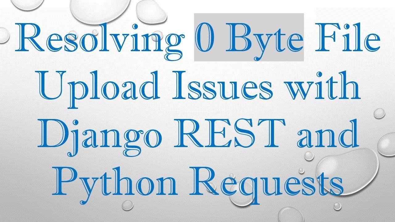 Resolving 0 Byte File Upload Issues with Django REST and Python Requests