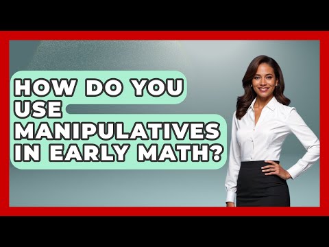 How Do You Use Manipulatives In Early Math? | Aspiring Teacher Guide