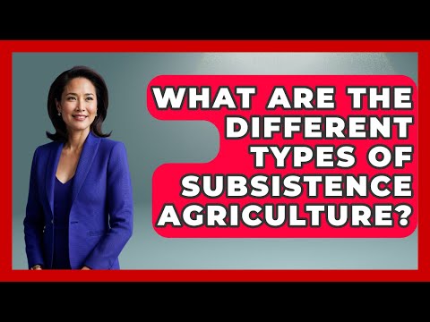 What Are The Different Types Of Subsistence Agriculture? - The Geography Atlas