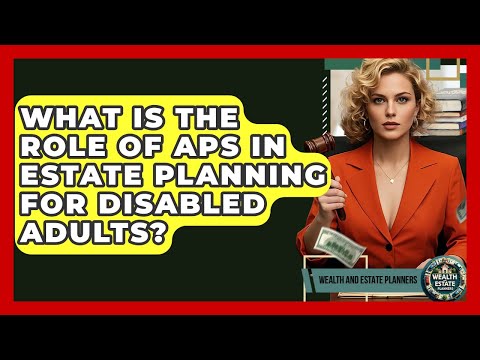 What Is The Role Of APS In Estate Planning For Disabled Adults? - Wealth and Estate Planners