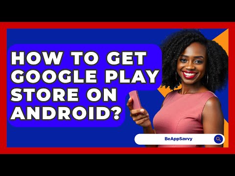 How To Get Google Play Store On Android? - Be App Savvy