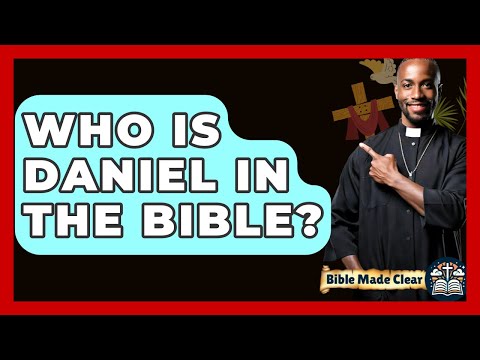 Who Is Daniel In The Bible? - BibleMadeClear.com
