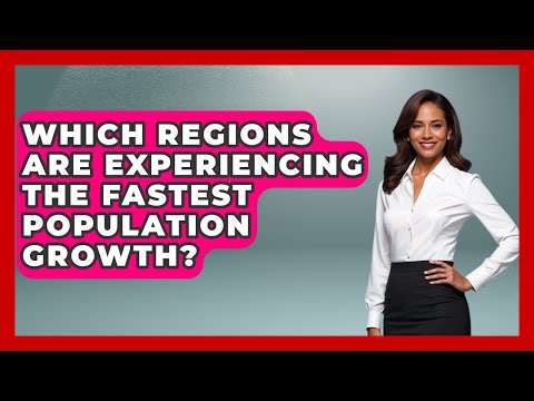 Which Regions Are Experiencing The Fastest Population Growth? - The Geography Atlas