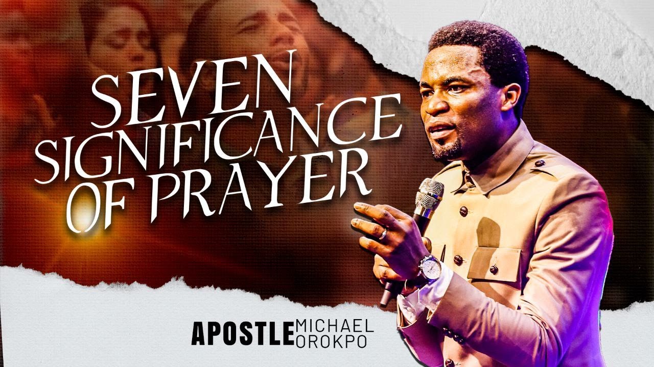 Seven Significances of Prayer - Apostle Michael Orokpo