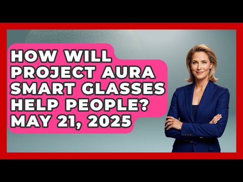 How Will Project Aura Smart Glasses Help People? May 21, 2025 | Emerging Tech Insider