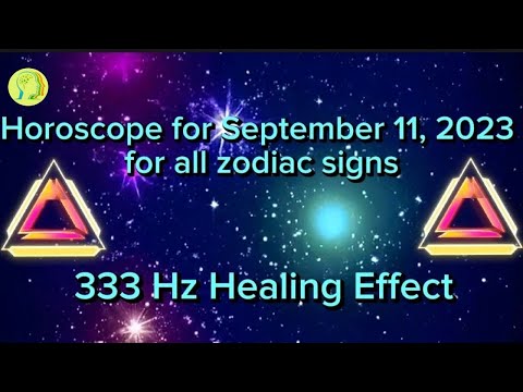 ♈Zodiac Horoscope for September 11, 2023 for all zodiac signs ♌333Hz Healing Effect♎ Daily Horoscope