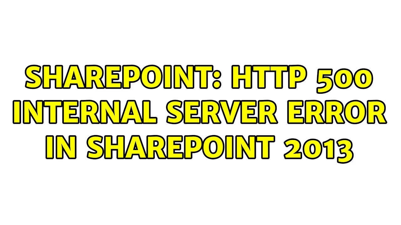 Sharepoint: HTTP 500 Internal Server Error in SharePoint 2013 (3 Solutions!!)