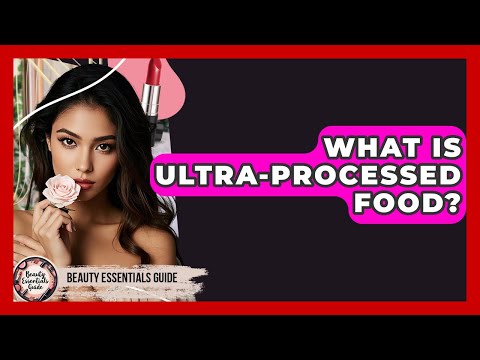 What Is Ultra-Processed Food? - Beauty Essentials Guide