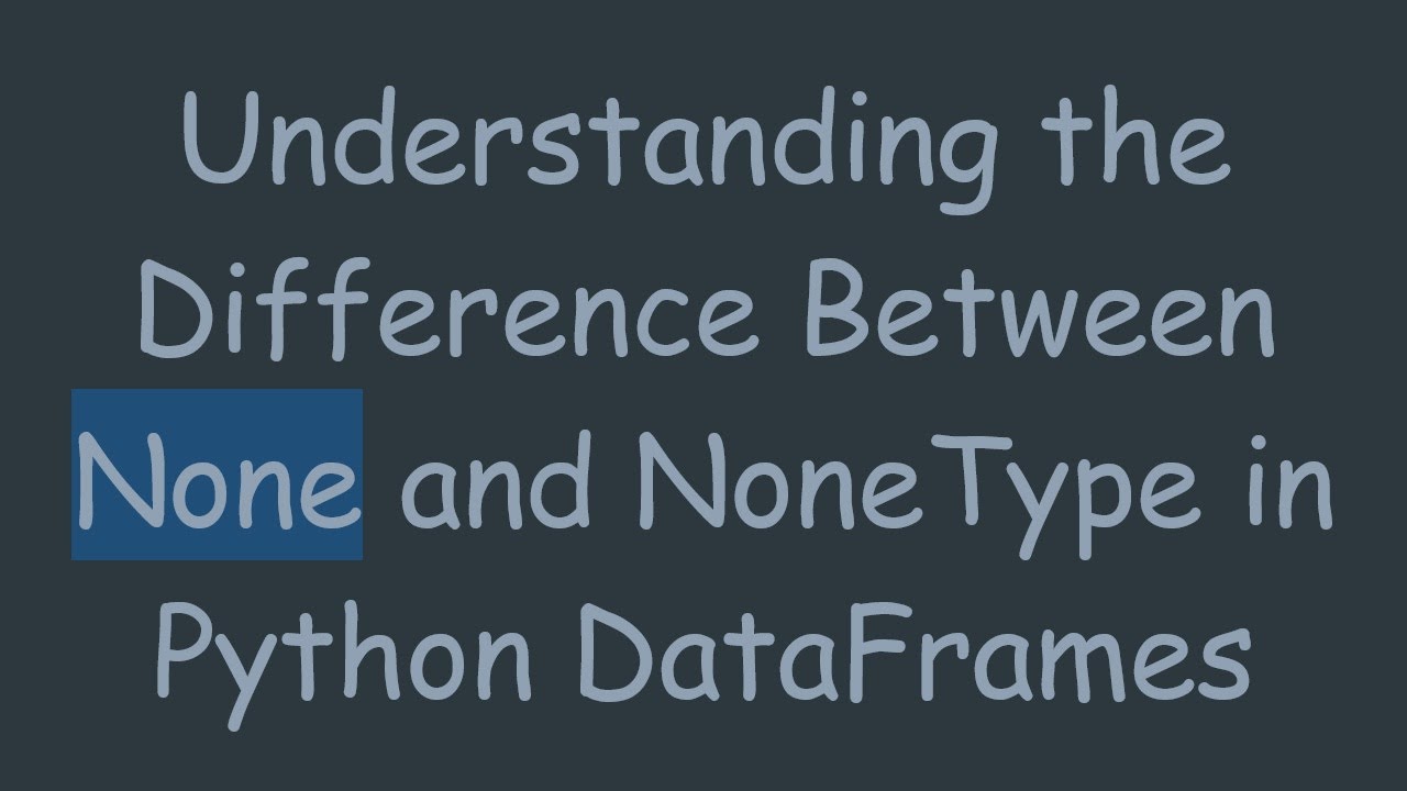 Understanding the Difference Between None and NoneType in Python DataFrames