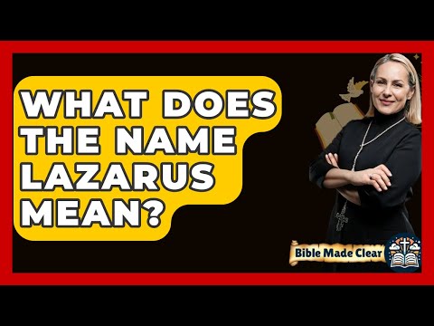 What Does The Name Lazarus Mean? - BibleMadeClear.com
