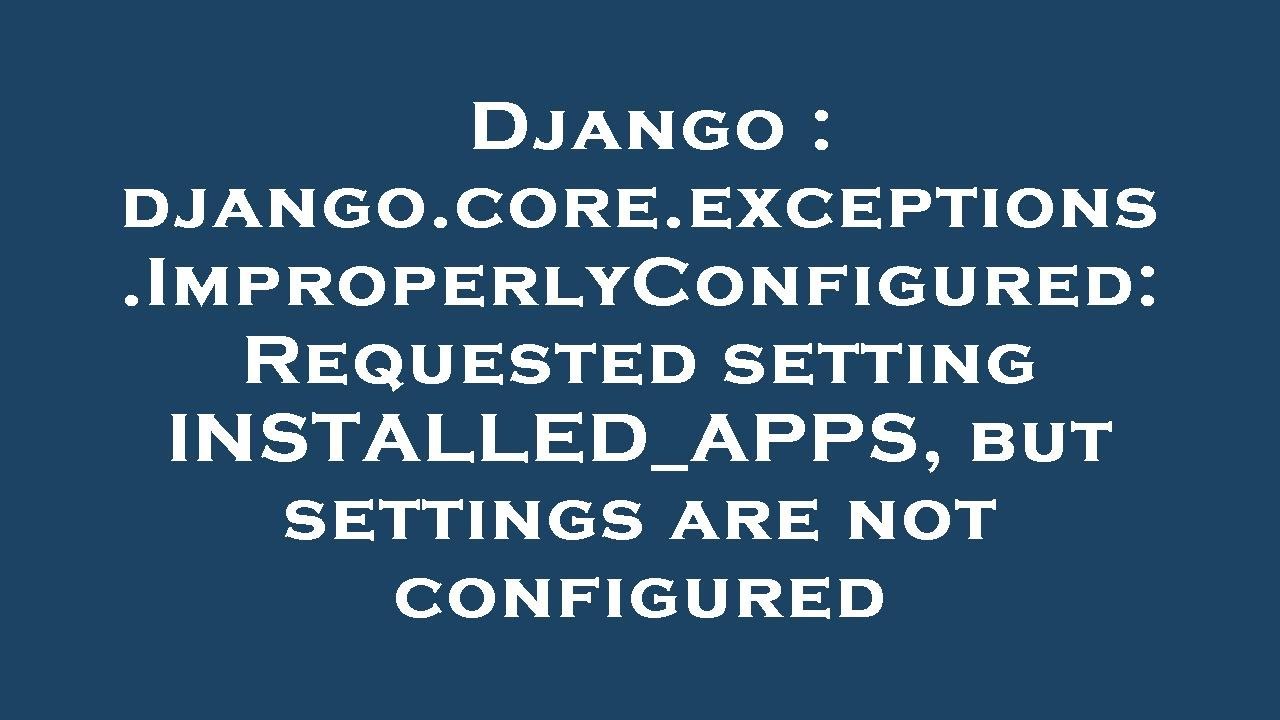 Django : django.core.exceptions.ImproperlyConfigured: Requested setting INSTALLED_APPS, but settings