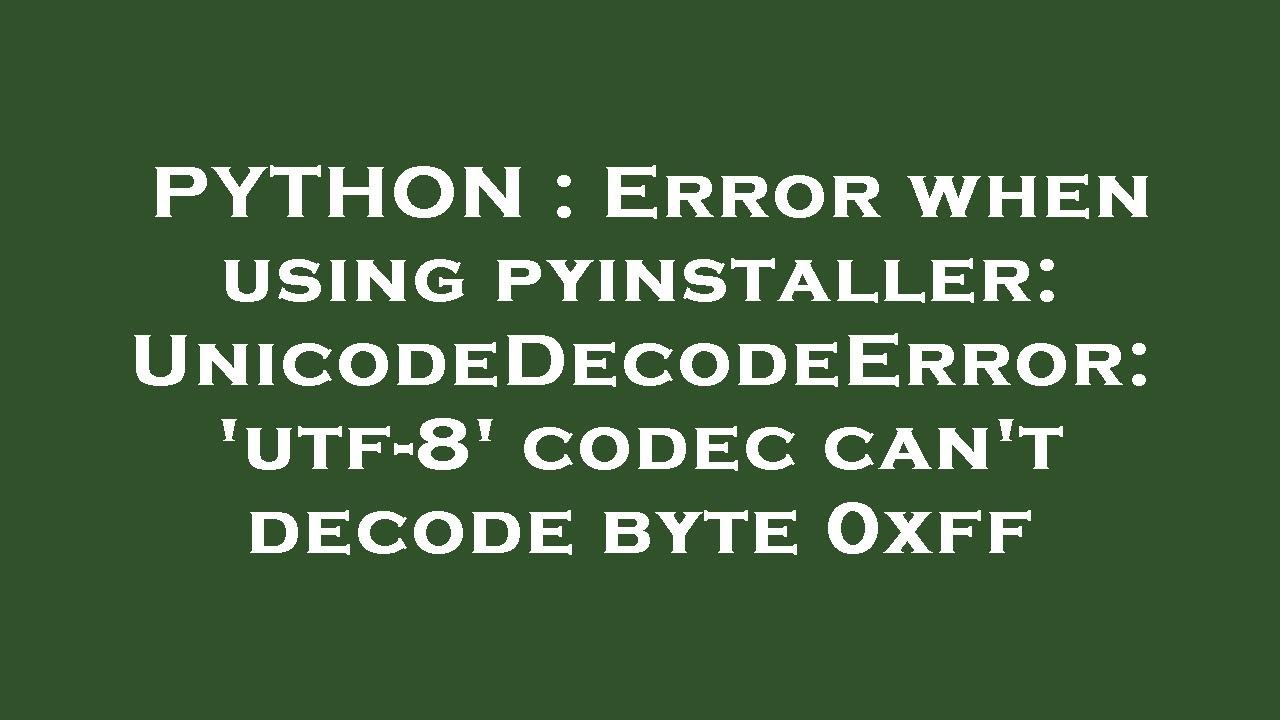 PYTHON : Error when using pyinstaller: UnicodeDecodeError: 'utf-8' codec can't decode byte 0xff