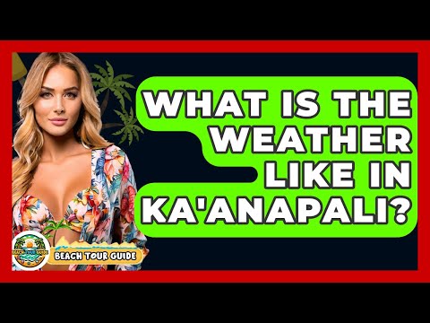 What Is The Weather Like In Ka'anapali? - Beach Tour Guide