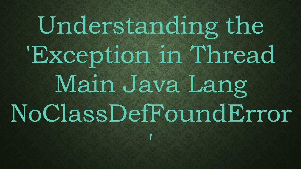 Understanding the 'Exception in Thread Main Java Lang NoClassDefFoundError'