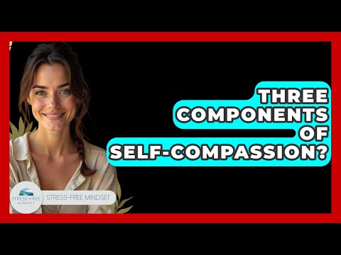 Three Components Of Self-Compassion? - Stress Free Mindset