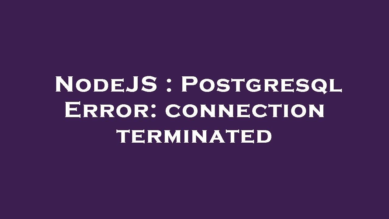 NodeJS : Postgresql Error: connection terminated