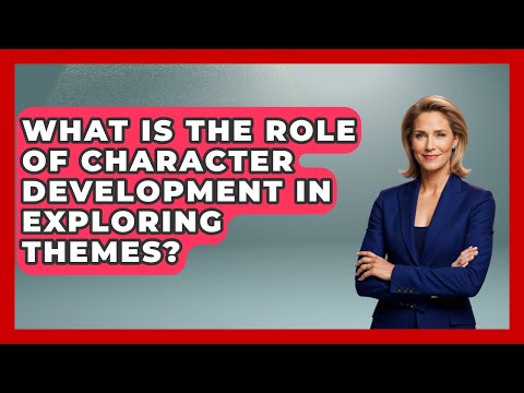 What Is the Role of Character Development in Exploring Themes? | Literary Icons