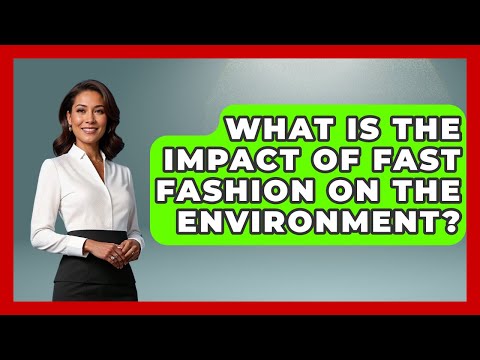 What Is The Impact Of Fast Fashion On The Environment? - How It Comes Together