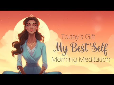 Today's Gift: My Best Self (Morning Meditation)