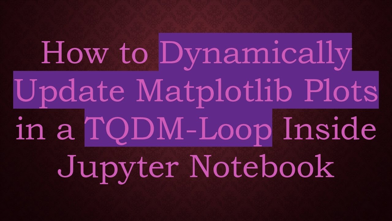 How to Dynamically Update Matplotlib Plots in a TQDM-Loop Inside Jupyter Notebook