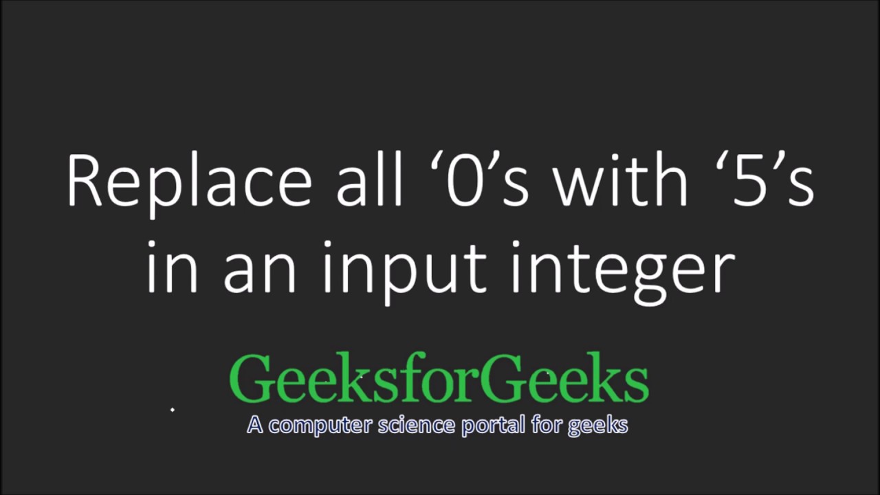 Replace all ‘0’ with ‘5’ in an input Integer | GeeksforGeeks
