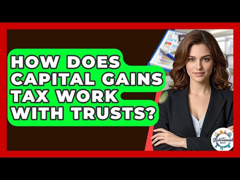 How Does Capital Gains Tax Work With Trusts? - Get Retirement Help