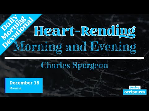 December 18 Morning Devotional | Heart-Rending | Morning and Evening by Charles Spurgeon