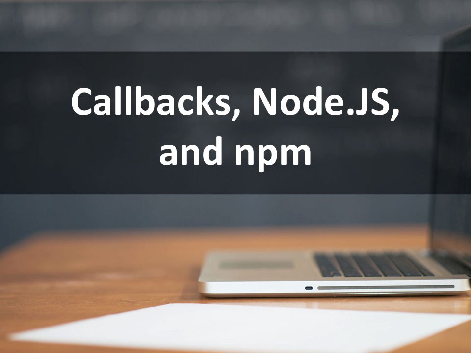 Introduction - Callbacks, Node.JS, and NPM