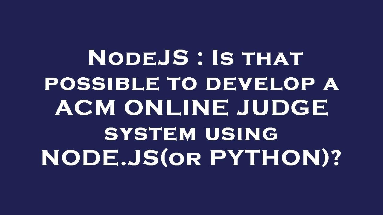 NodeJS : Is that possible to develop a ACM ONLINE JUDGE system using NODE.JS(or PYTHON)?