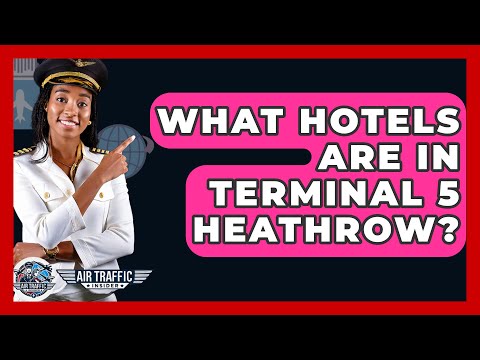 What Hotels Are In Terminal 5 Heathrow? - Air Traffic Insider