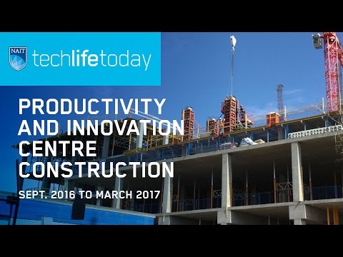 NAIT Productivity and Innovation Centre Construction - Sept. 2016 to March 2017