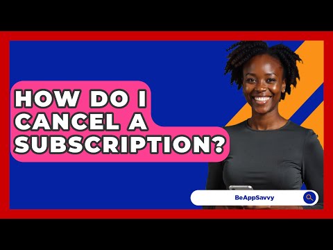 How Do I Cancel A Subscription? - Be App Savvy