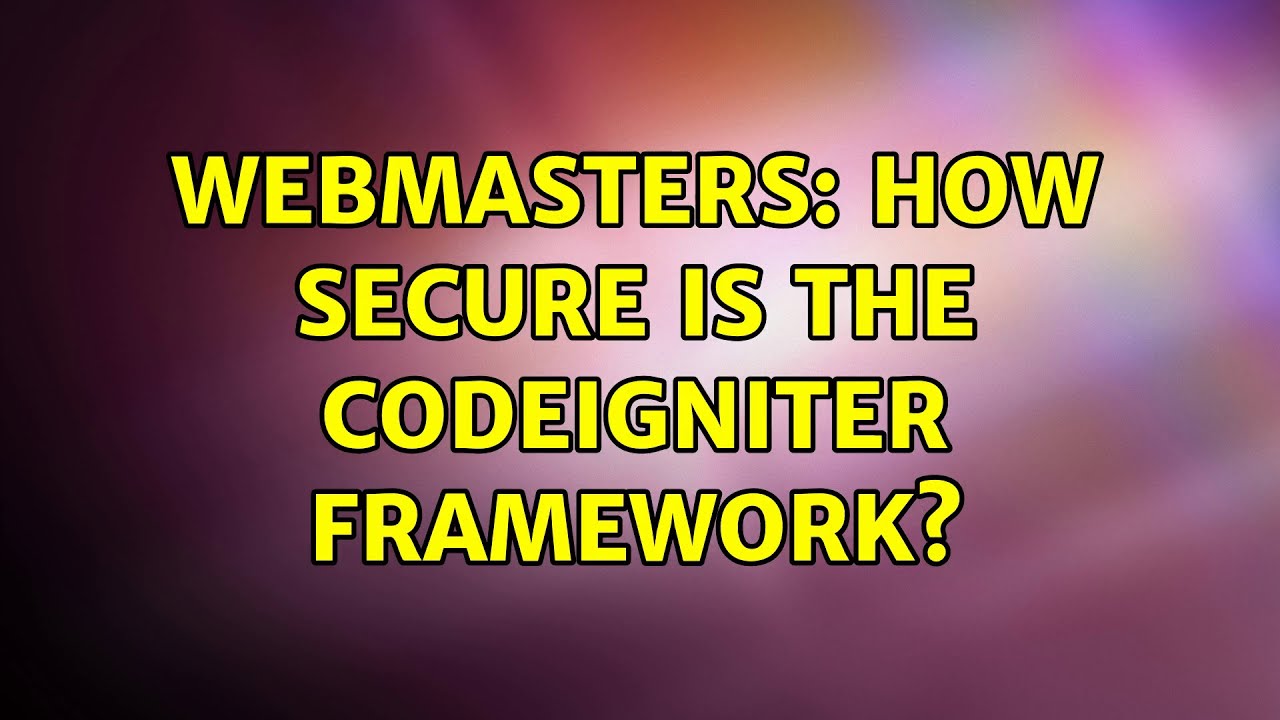 Webmasters: How secure is the CodeIgniter framework?