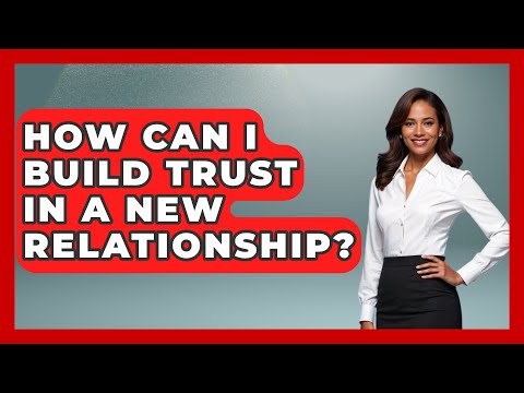 How Can I Build Trust in a New Relationship? | The Love Workshop