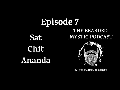 Episode 7 - Sat Chit Ananda (Truth, Consciousness, Bliss)