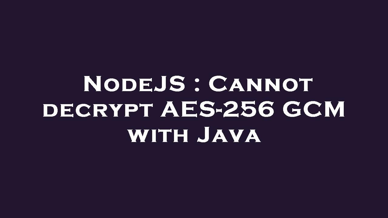 NodeJS : Cannot decrypt AES-256 GCM with Java