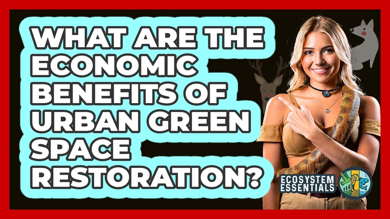What Are The Economic Benefits Of Urban Green Space Restoration? - Ecosystem Essentials