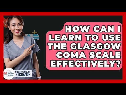 How Can I Learn To Use The Glasgow Coma Scale Effectively? - Nursing Knowledge Exchange