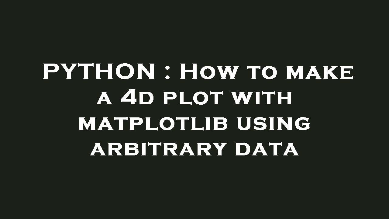PYTHON : How to make a 4d plot with matplotlib using arbitrary data