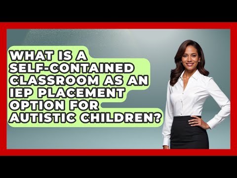 What Is A Self-contained Classroom As An IEP Placement Option For Autistic Children?