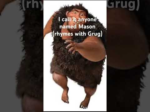 I call it anyone named Mason (rhymes with Grug)