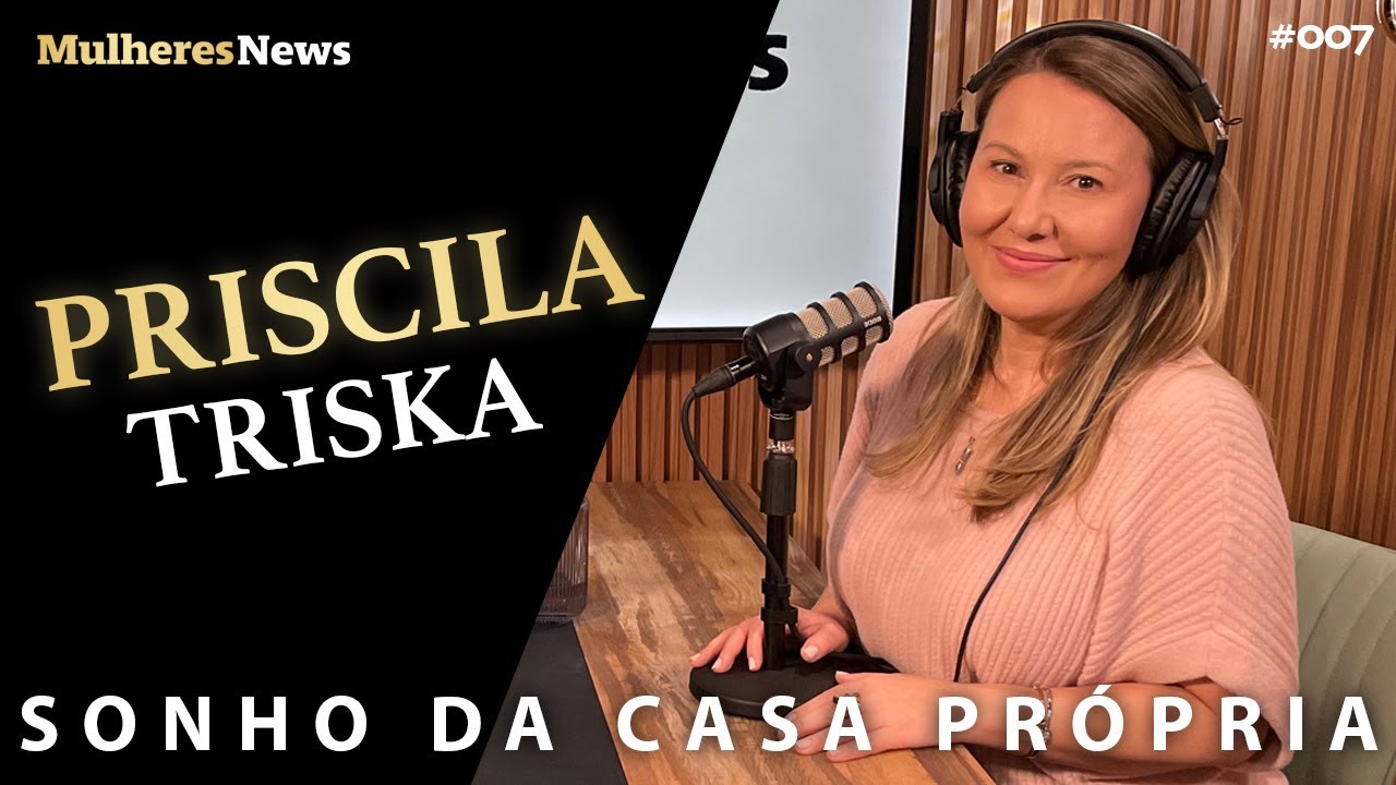 SONHO DA CASA PRÓPRIA - PRISCILA TRISKA - EP #07 - #podcast - #mulheres - #news